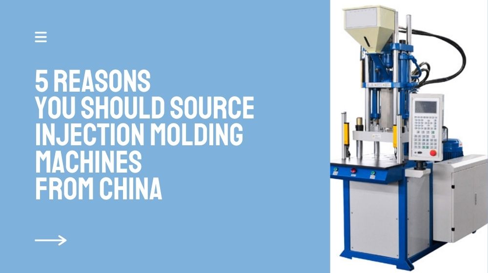 5 Reasons You Should Source Injection Molding Machines from China